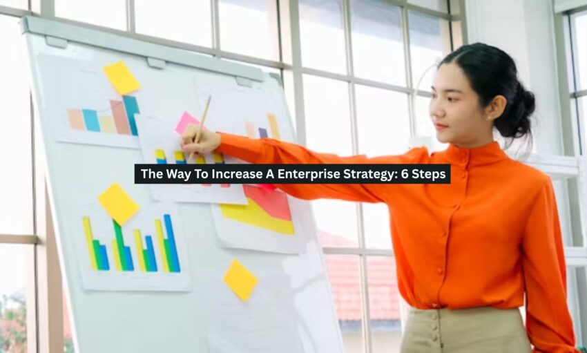 The Way To Increase A Enterprise Strategy: 6 Steps - Leaders Plans